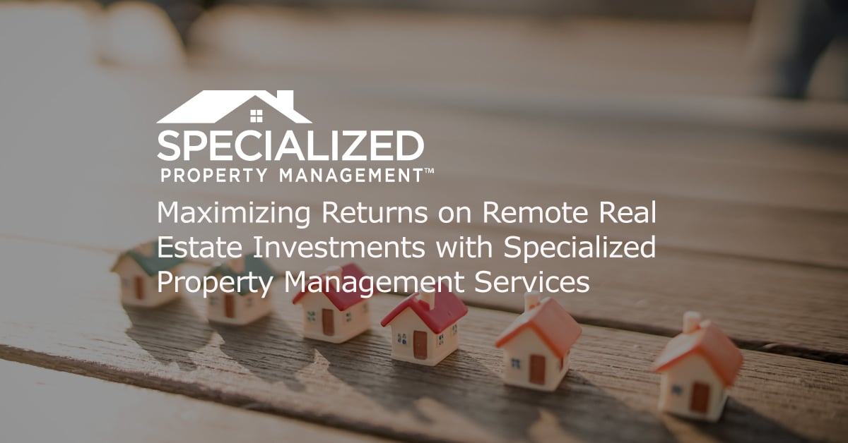 Maximizing Returns on Remote Real Estate Investments with Specialized ...